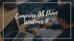 Compress OS Drive Windows 10 – The Necessary Steps to Follow ...
