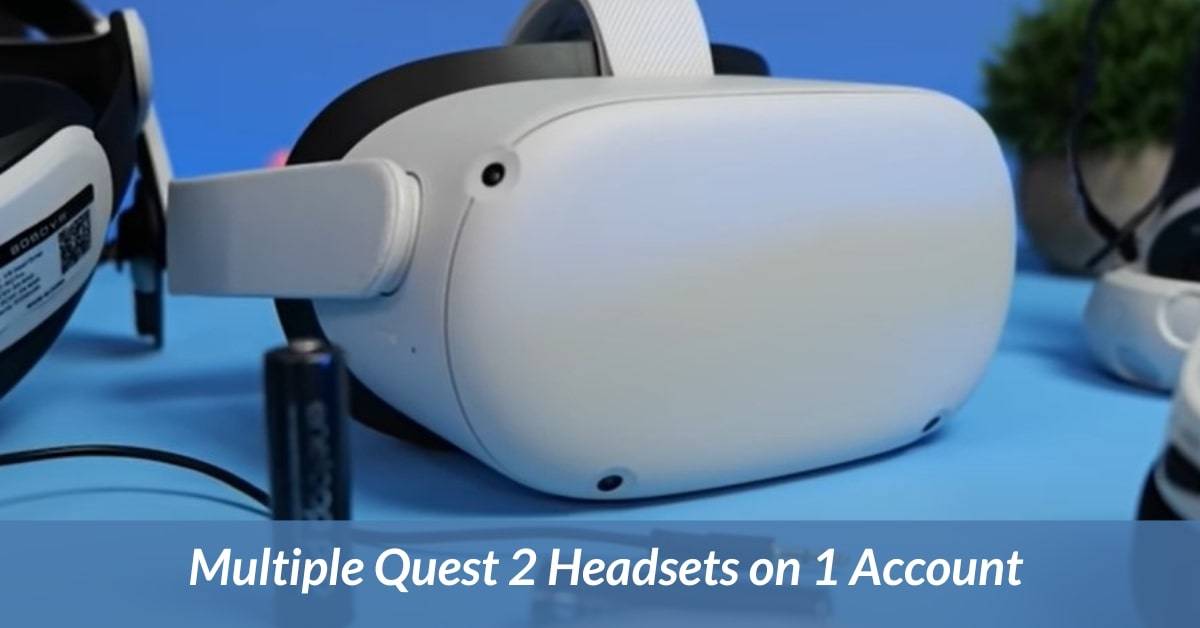 Can I Have Multiple Quest 2 Headsets on 1 Account - Enjoytechlife
